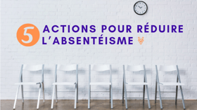 5 actions pour réduire l’absentéisme